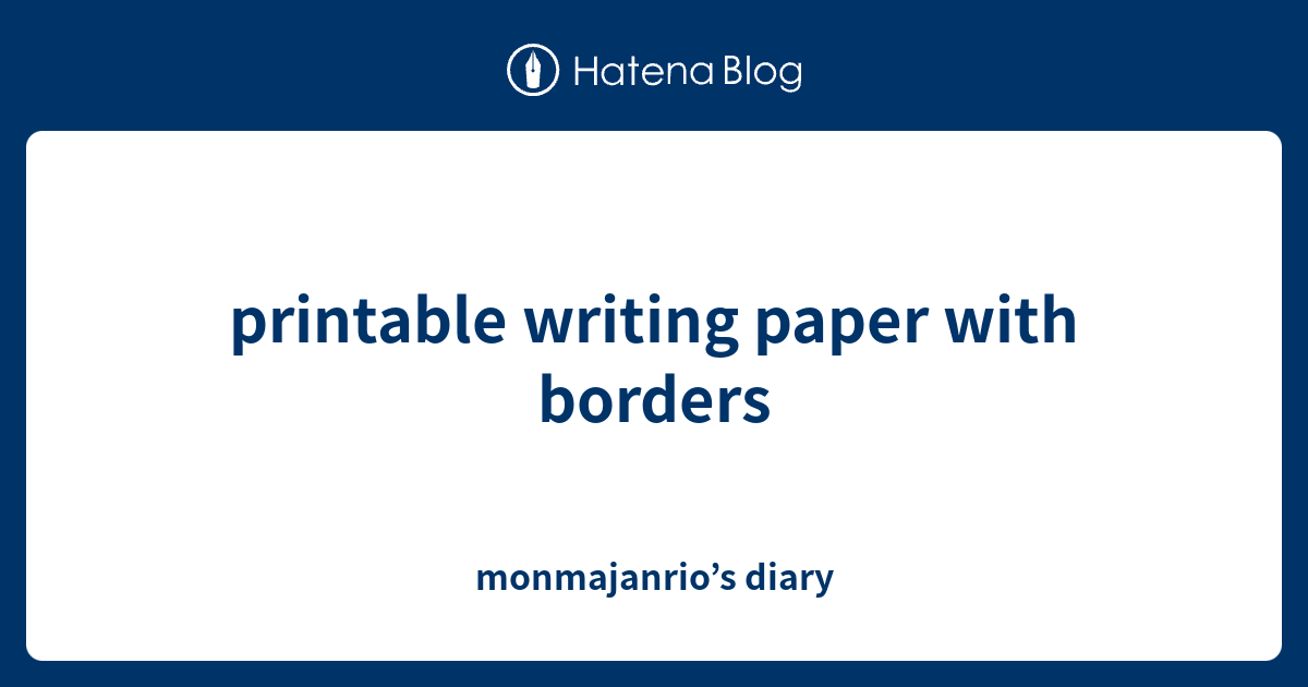 printable writing paper with borders - monmajanrio’s diary