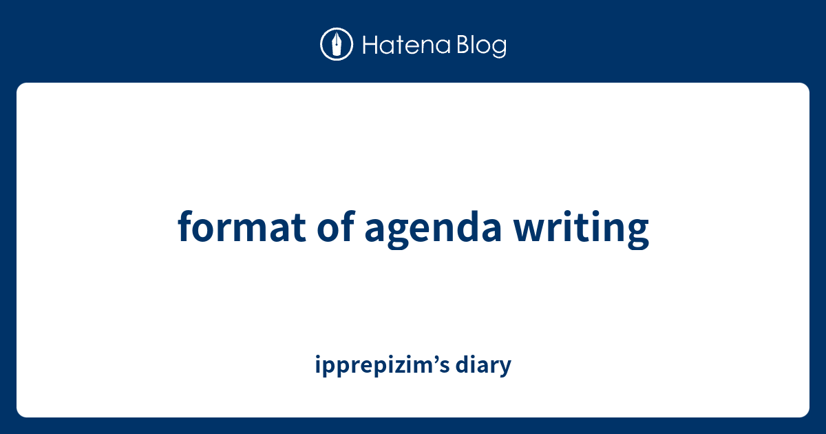 format of agenda writing - ipprepizim’s diary