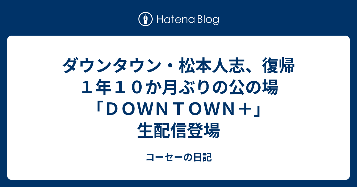 ダウンタウン・松本人志、復帰 1年10か月ぶりの公の場 「DOWNTOWN＋」生配信登場 - コーセーの日記