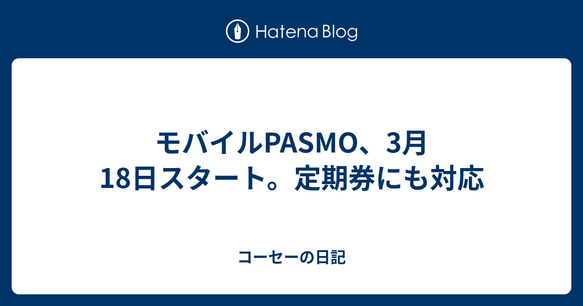モバイルPASMO、3月18日スタート。定期券にも対応 - コーセーの日記