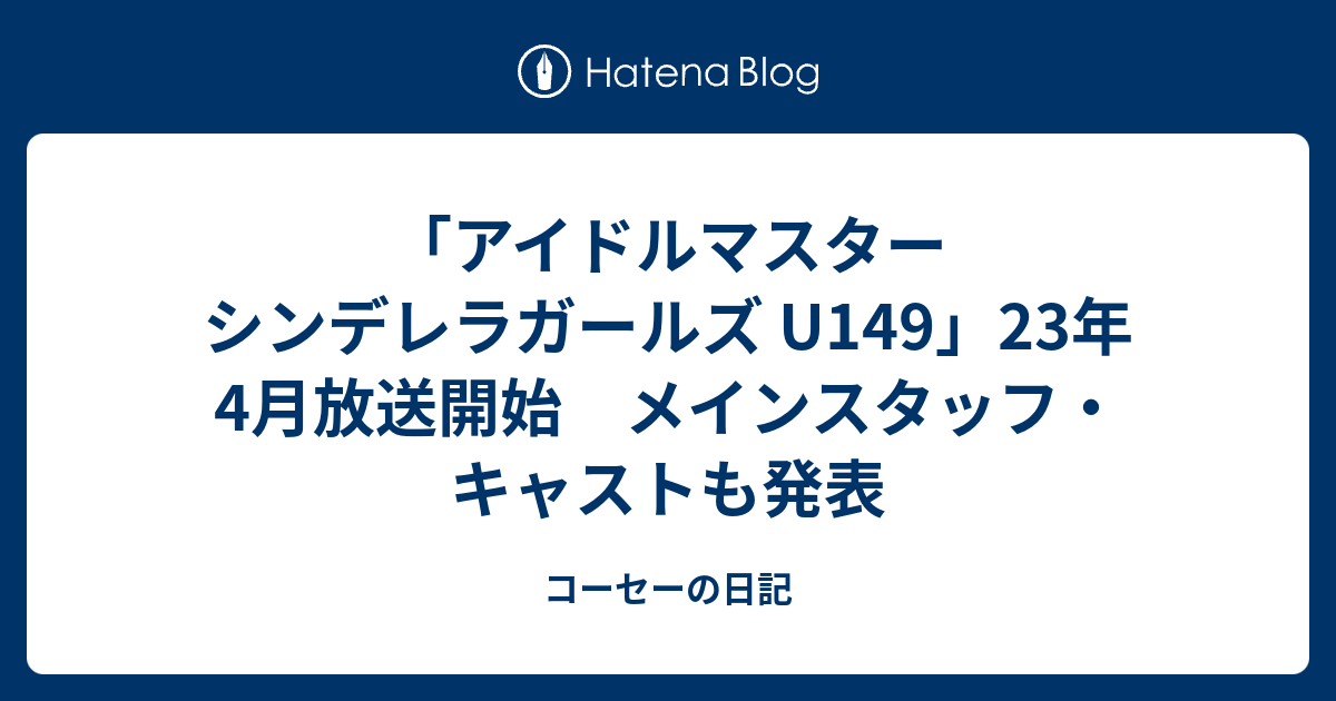「アイドルマスター シンデレラガールズ U149」23年4月放送開始 メインスタッフ・キャストも発表 - コーセーの日記