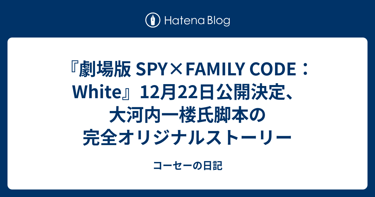 『劇場版 SPY×FAMILY CODE：White』12月22日公開決定、大河内一楼氏脚本の完全オリジナルストーリー - コーセーの日記