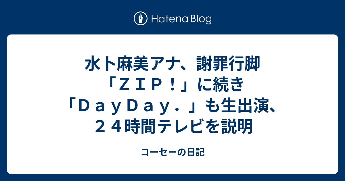 水卜麻美アナ、謝罪行脚 「ZIP！」に続き「DayDay．」も生出演、24時間テレビを説明 - コーセーの日記