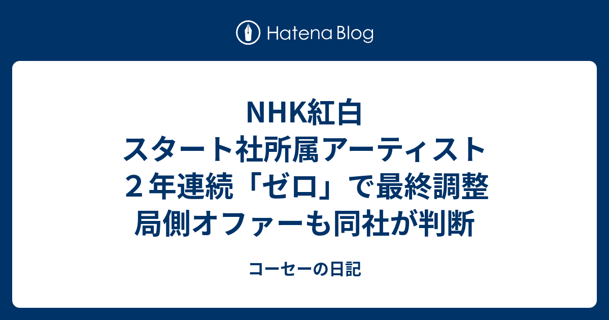 NHK紅白 スタート社所属アーティスト2年連続「ゼロ」で最終調整 局側オファーも同社が判断 - コーセーの日記
