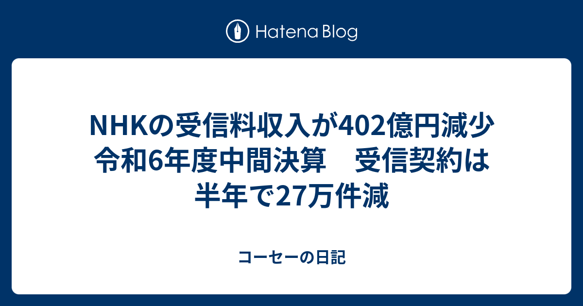 NHKの受信料収入が402億円減少 令和6年度中間決算 受信契約は半年で27万件減 - コーセーの日記