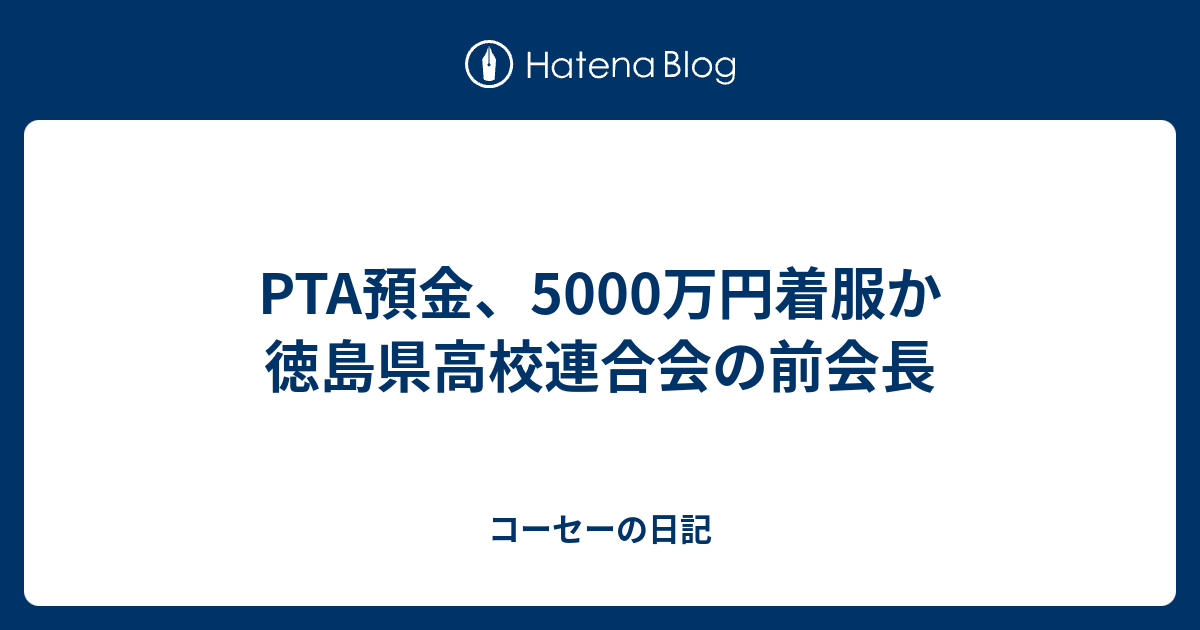 PTA預金、5000万円着服か 徳島県高校連合会の前会長 - コーセーの日記