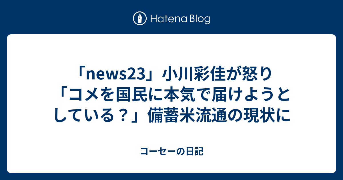 「news23」小川彩佳が怒り「コメを国民に本気で届けようとしている？」備蓄米流通の現状に - コーセーの日記
