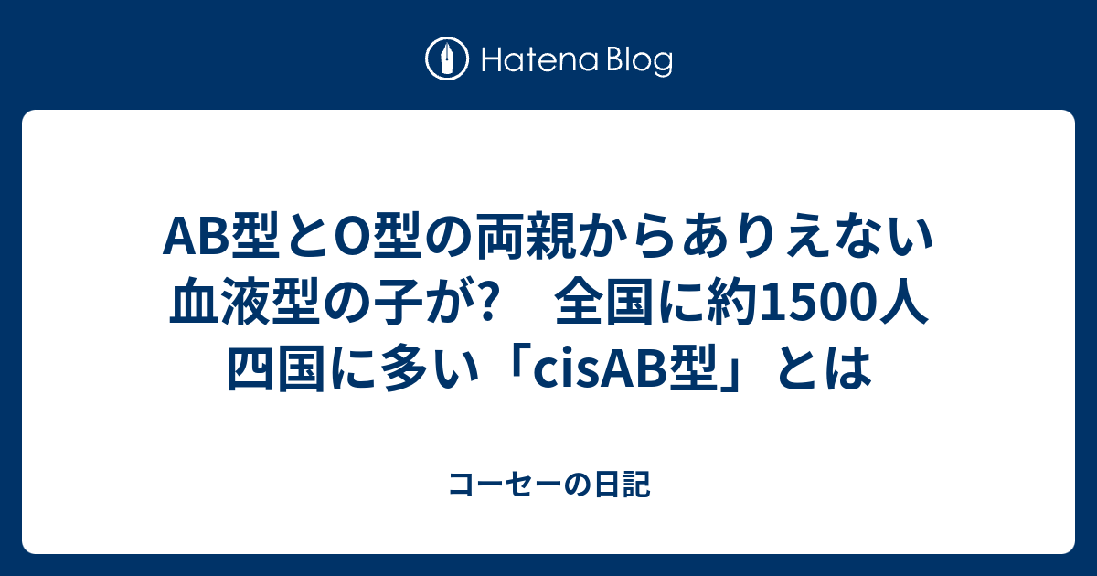 AB型とO型の両親からありえない血液型の子が? 全国に約1500人 四国に多い「cisAB型」とは - コーセーの日記