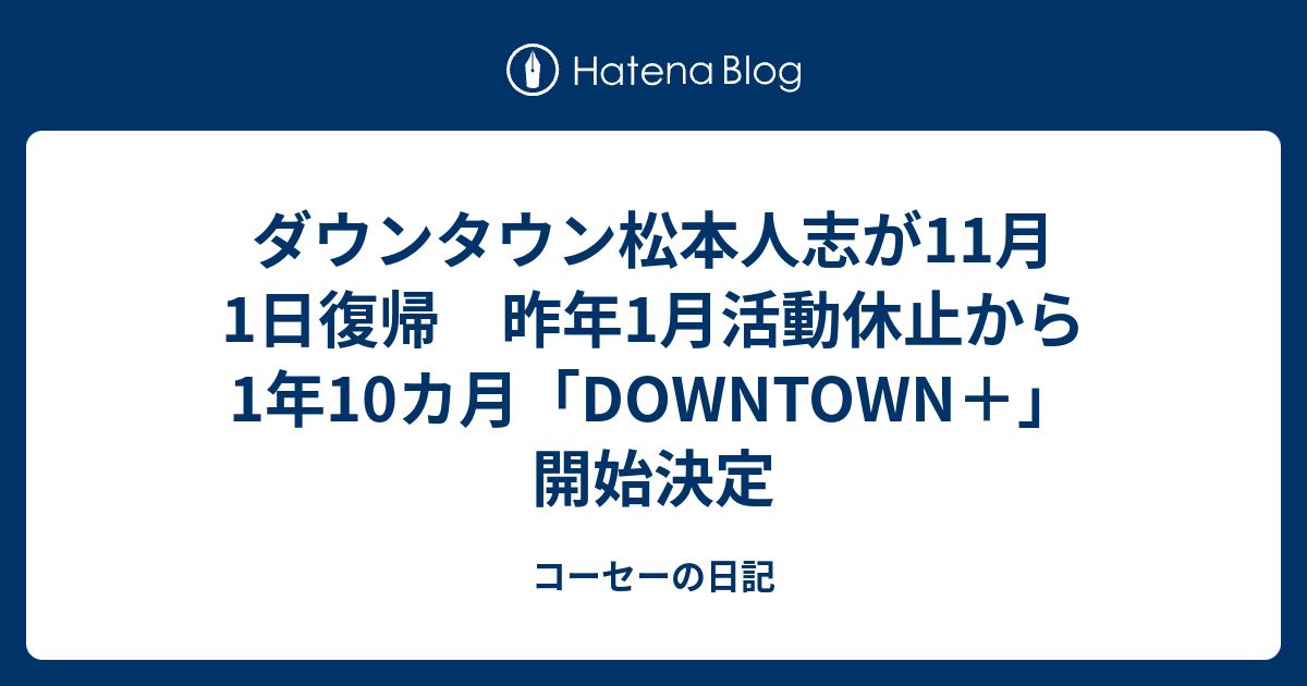 ダウンタウン松本人志が11月1日復帰 昨年1月活動休止から1年10カ月「DOWNTOWN＋」開始決定 - コーセーの日記