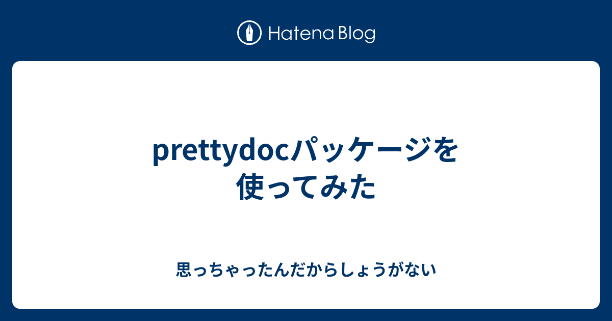 prettydocパッケージを使ってみた - 思っちゃったんだからしょうがない