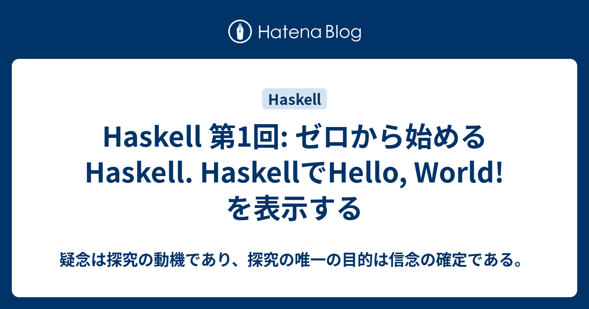 Haskell 第1回: ゼロから始めるHaskell. HaskellでHello, World!を表示する - 疑念は探究の動機であり ...