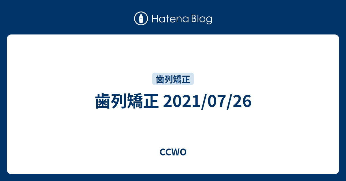 歯列矯正 2021/07/26 - CCWO