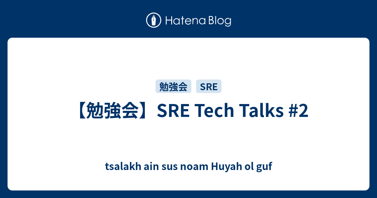 【勉強会】SRE Tech Talks #2 - tsalakh ain sus noam Huyah ol guf