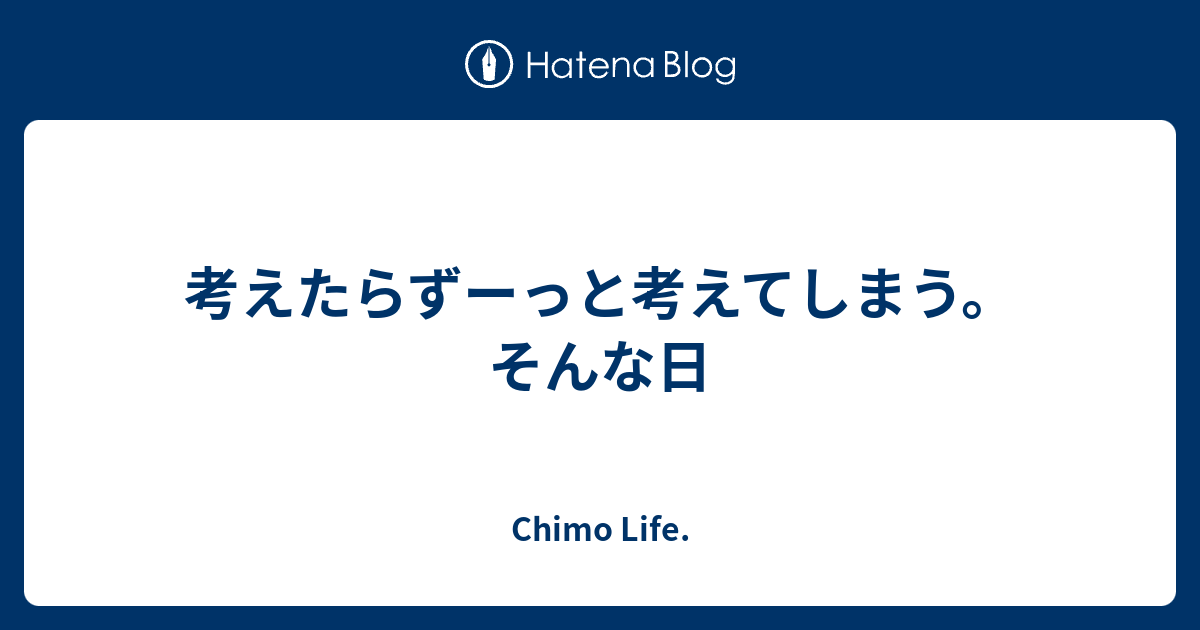 考えたらずーっと考えてしまう。そんな日 - Chimo Life.