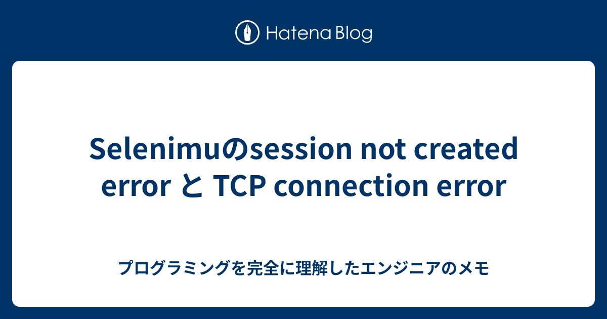Selenimuのsession not created error と TCP connection error - プログラミングを完全に理解したエンジニアのメモ