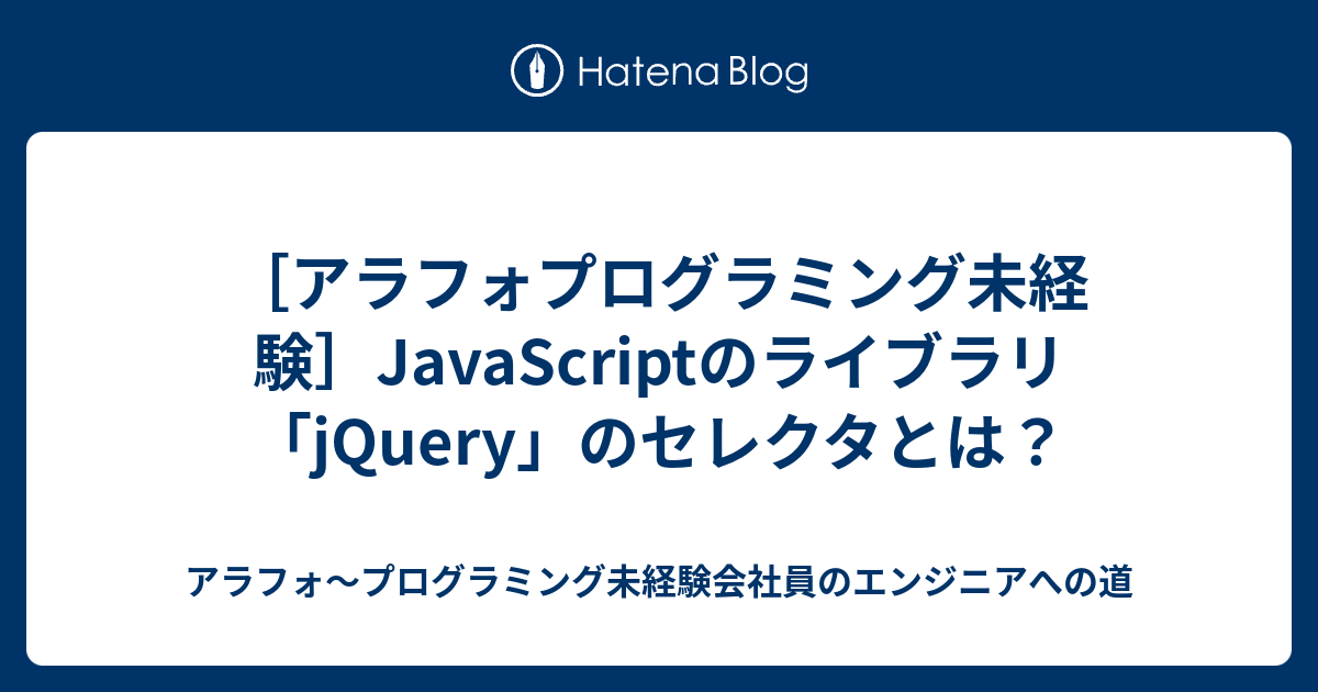 [アラフォプログラミング未経験]JavaScriptのライブラリ「jQuery」のセレクタとは？ - アラフォ〜プログラミング未経験会社員の ...