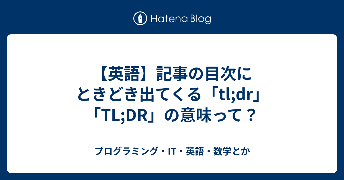 【英語】記事の目次にときどき出てくる「tl;dr」「TL;DR」の意味って？ - プログラミング・IT・英語・数学とか