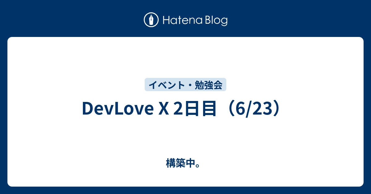 DevLove X 2日目（6/23） - 構築中。