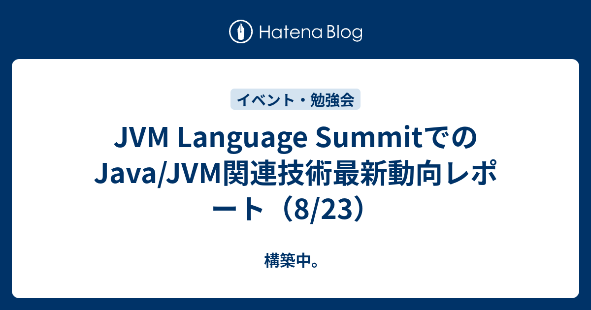 JVM Language SummitでのJava/JVM関連技術最新動向レポート（8/23） - 構築中。