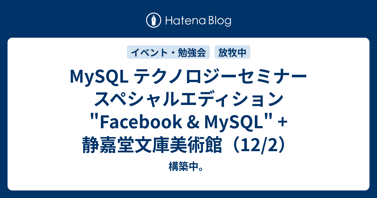 MySQL テクノロジーセミナー スペシャルエディション "Facebook & MySQL" + 静嘉堂文庫美術館（12/2） - 構築中。
