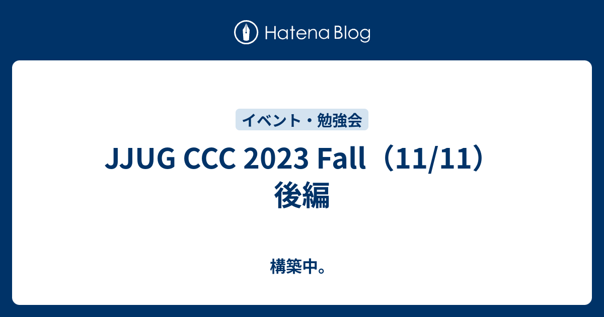 JJUG CCC 2023 Fall（11/11）後編 - 構築中。