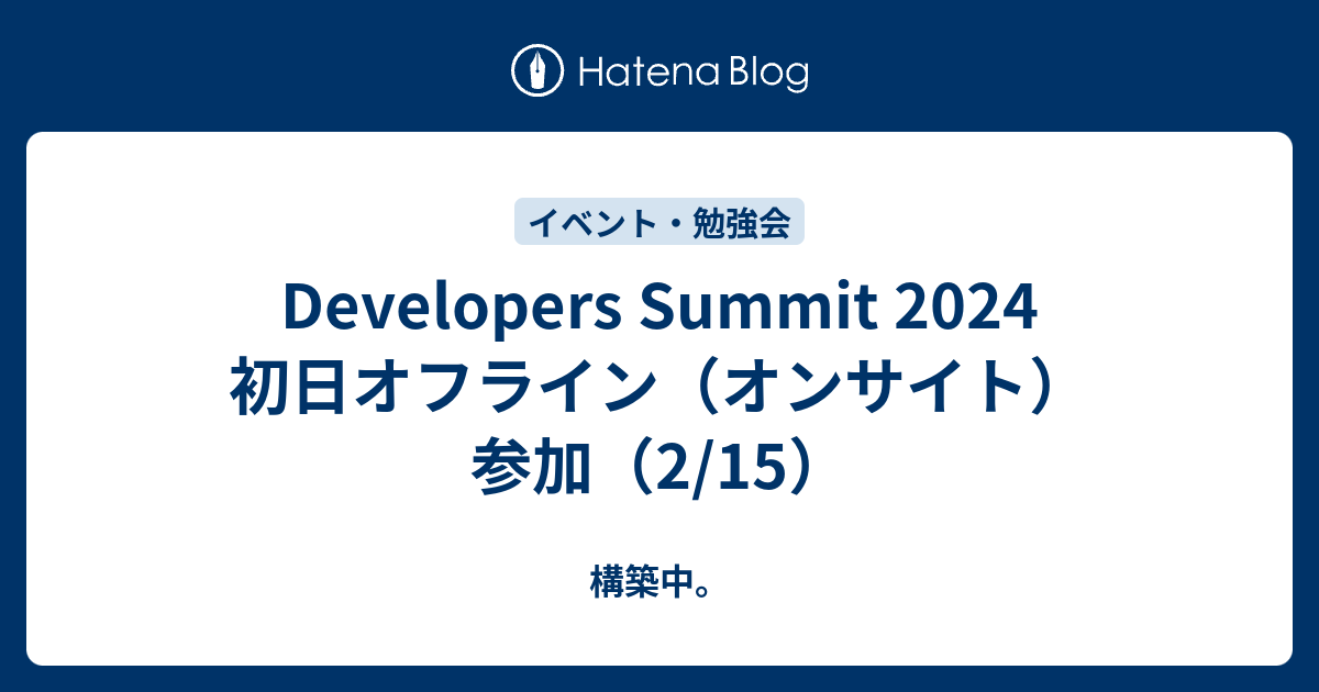 Developers Summit 2024 初日オフライン（オンサイト）参加（2/15） - 構築中。
