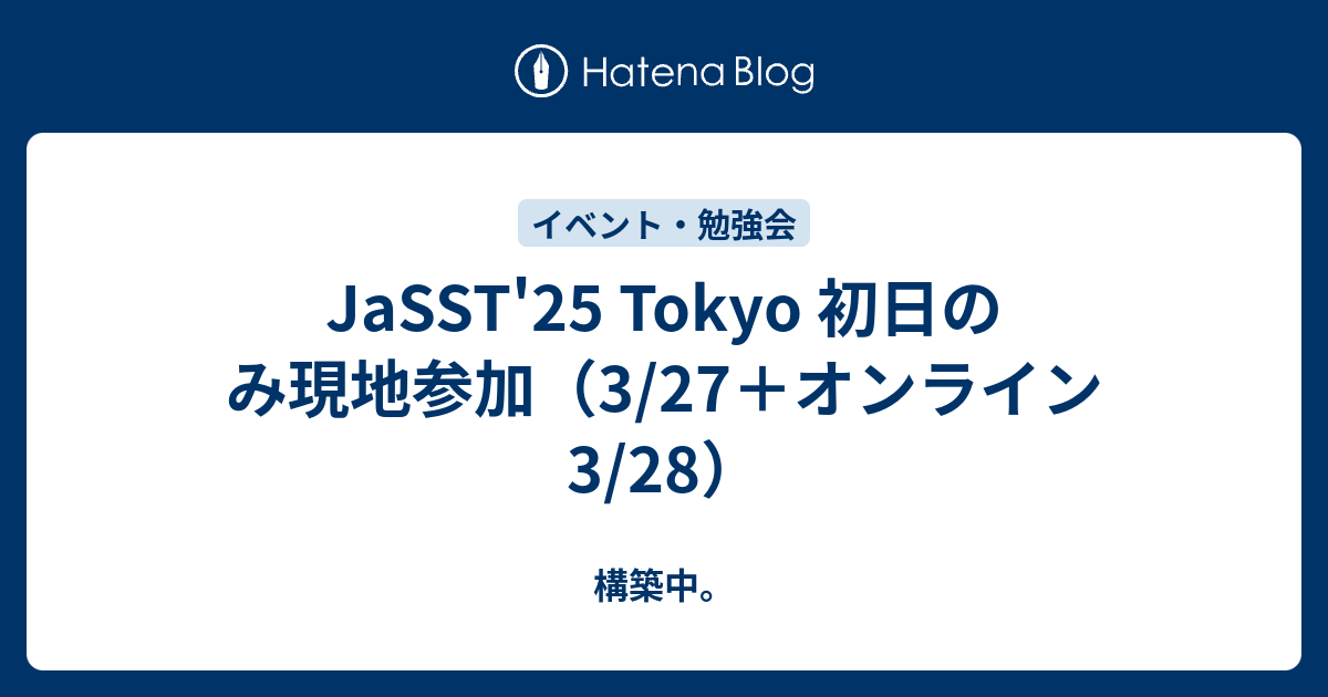 JaSST'25 Tokyo 初日のみ現地参加（3/27＋オンライン 3/28） - 構築中。