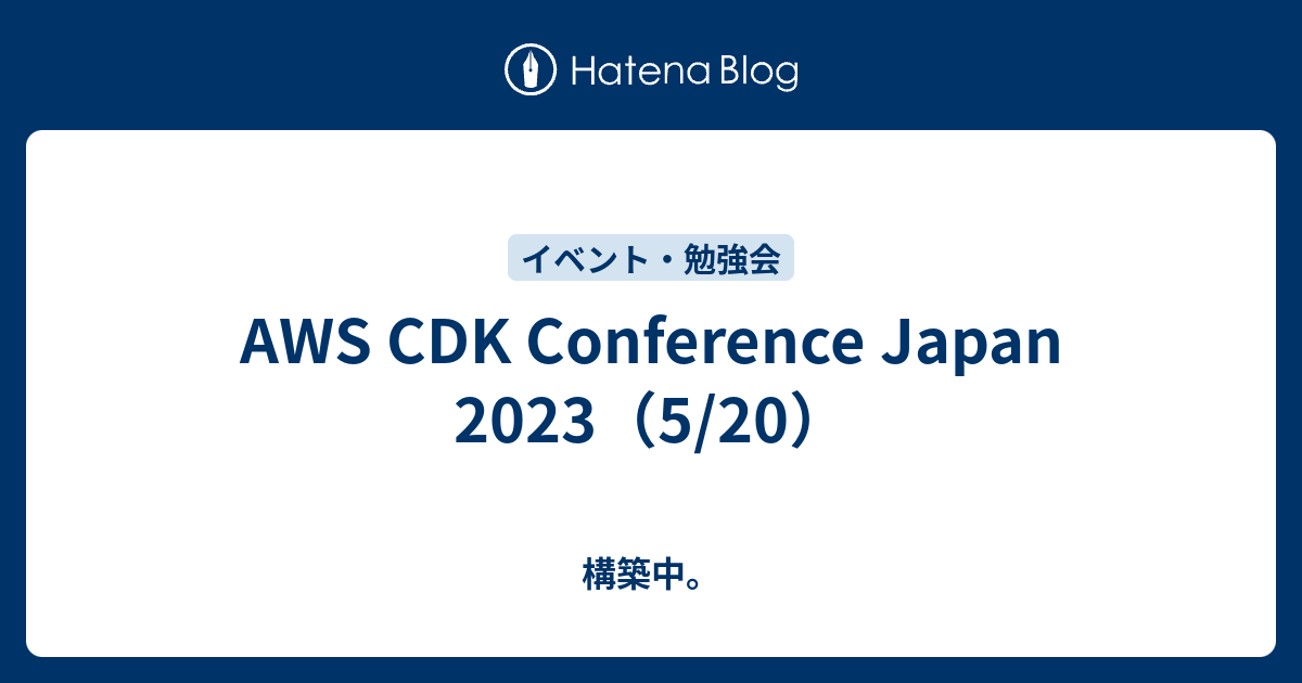 AWS CDK Conference Japan 2023（5/20） - 構築中。