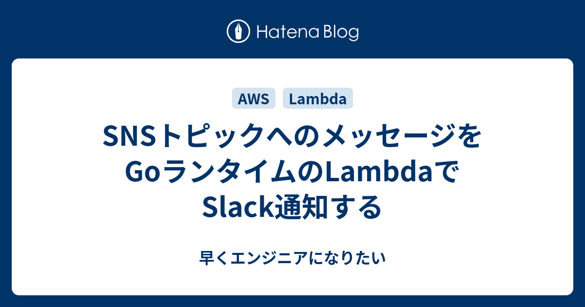 SNSトピックへのメッセージをGoランタイムのLambdaでSlack通知する - 早くエンジニアになりたい