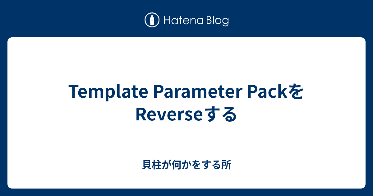 Template Parameter PackをReverseする - 貝柱が何かをする所