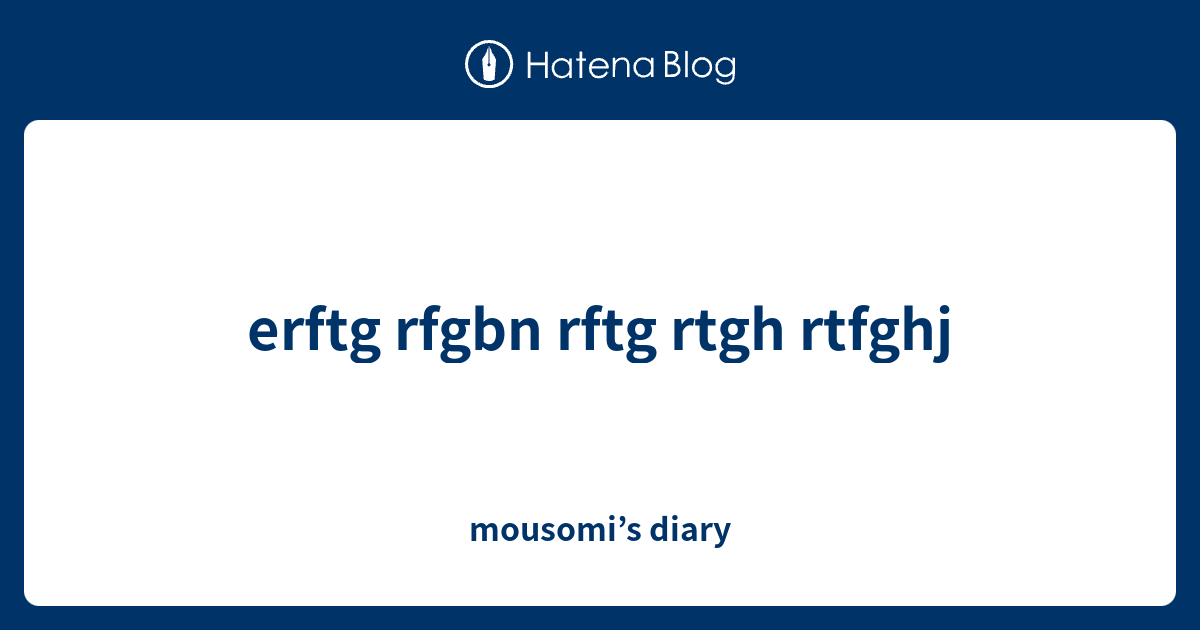 erftg rfgbn rftg rtgh rtfghj - mousomi’s diary