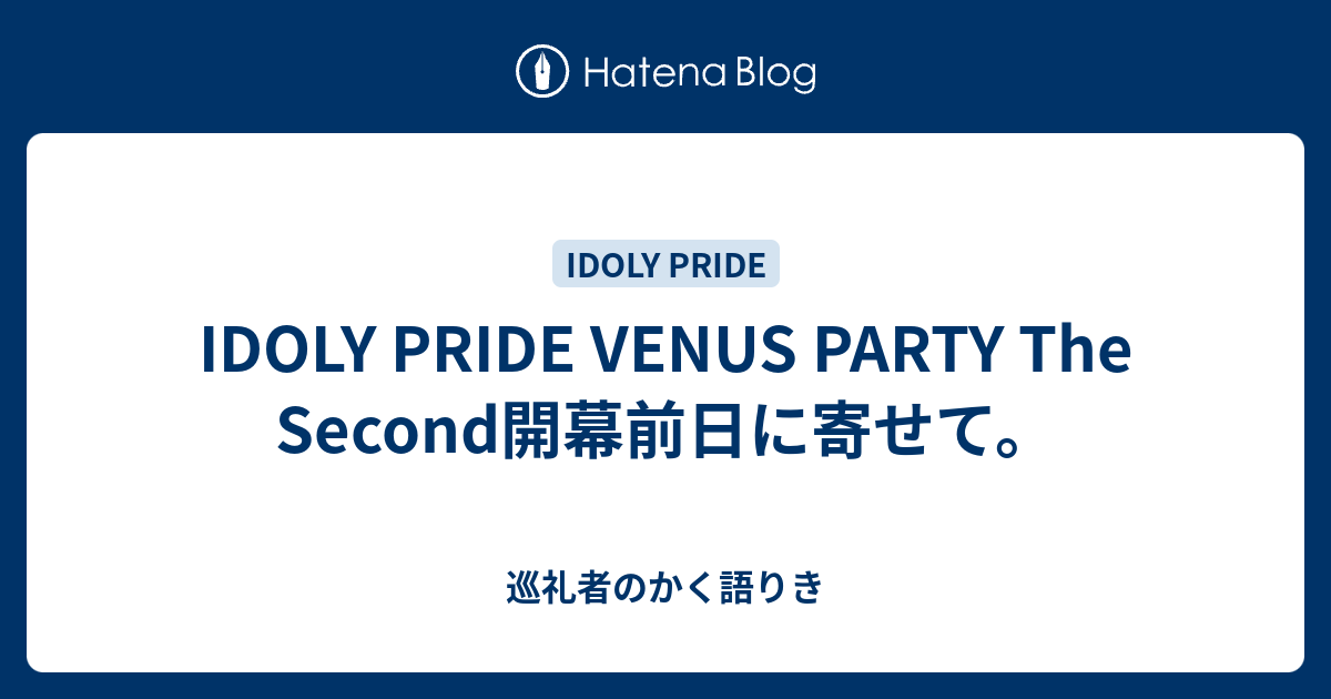 IDOLY PRIDE VENUS PARTY The Second開幕前日に寄せて。 - 巡礼者のかく語りき