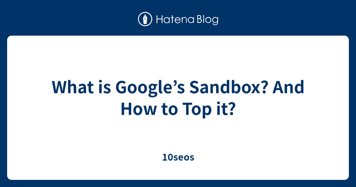 What is Google’s Sandbox? And How to Top it? - 10seos