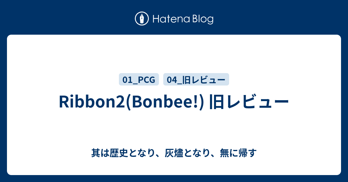 Ribbon2(Bonbee!) 旧レビュー - 其は歴史となり、灰燼となり、無に帰す