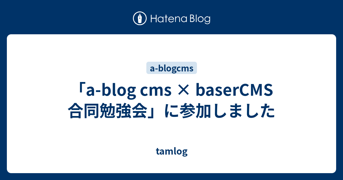 「a-blog cms × baserCMS 合同勉強会」に参加しました - tamlog