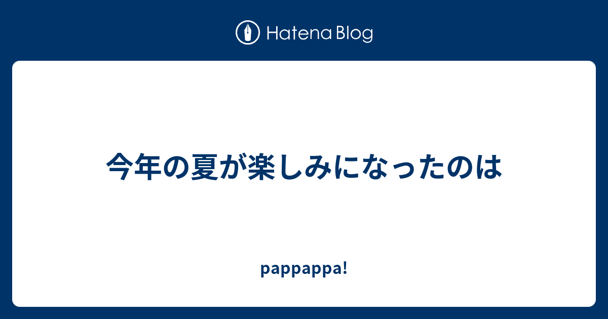 今年の夏が楽しみになったのは - pappappa!