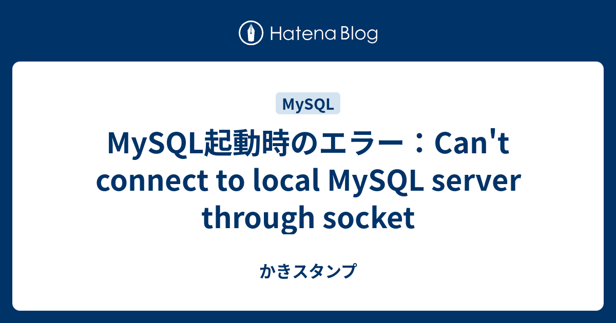 MySQL起動時のエラー：Can't connect to local MySQL server through socket - かきスタンプ