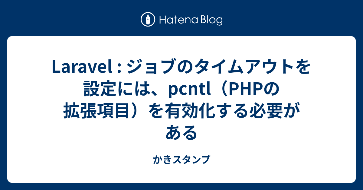 Laravel : ジョブのタイムアウトを設定には、pcntl（PHPの拡張項目）を有効化する必要がある - かきスタンプ