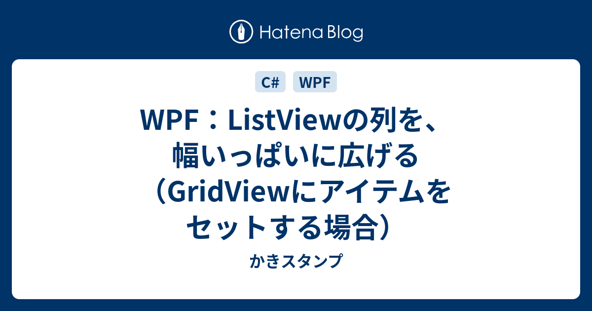 WPF：ListViewの列を、幅いっぱいに広げる（GridViewにアイテムをセットする場合） - かきスタンプ