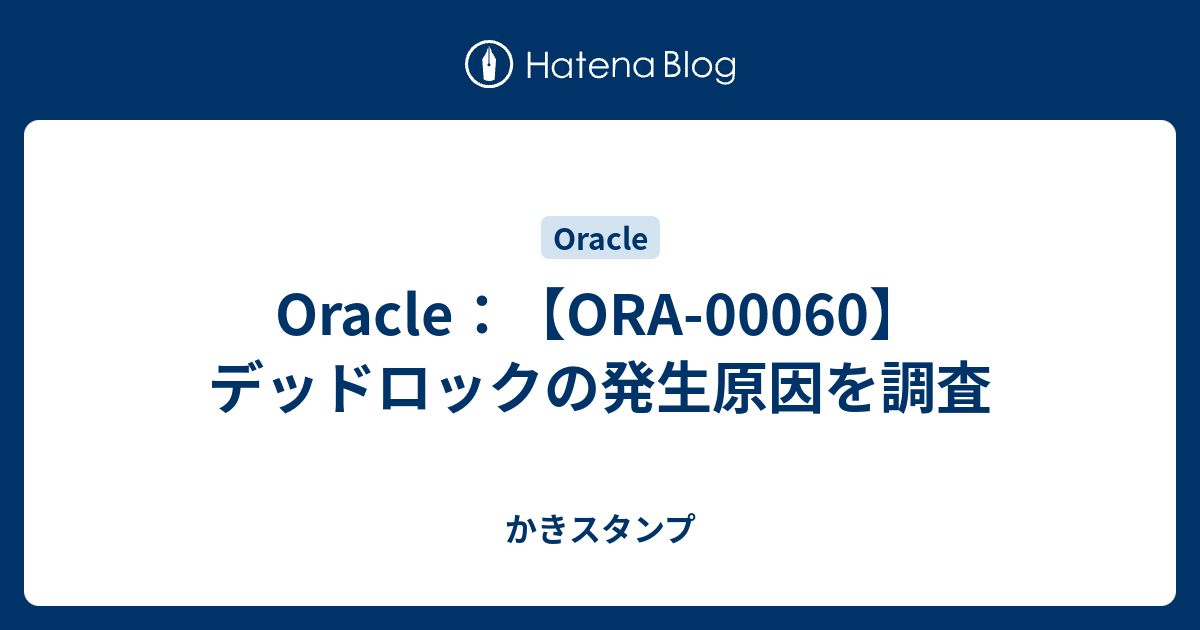 Oracle：【ORA-00060】デッドロックの発生原因を調査 - かきスタンプ
