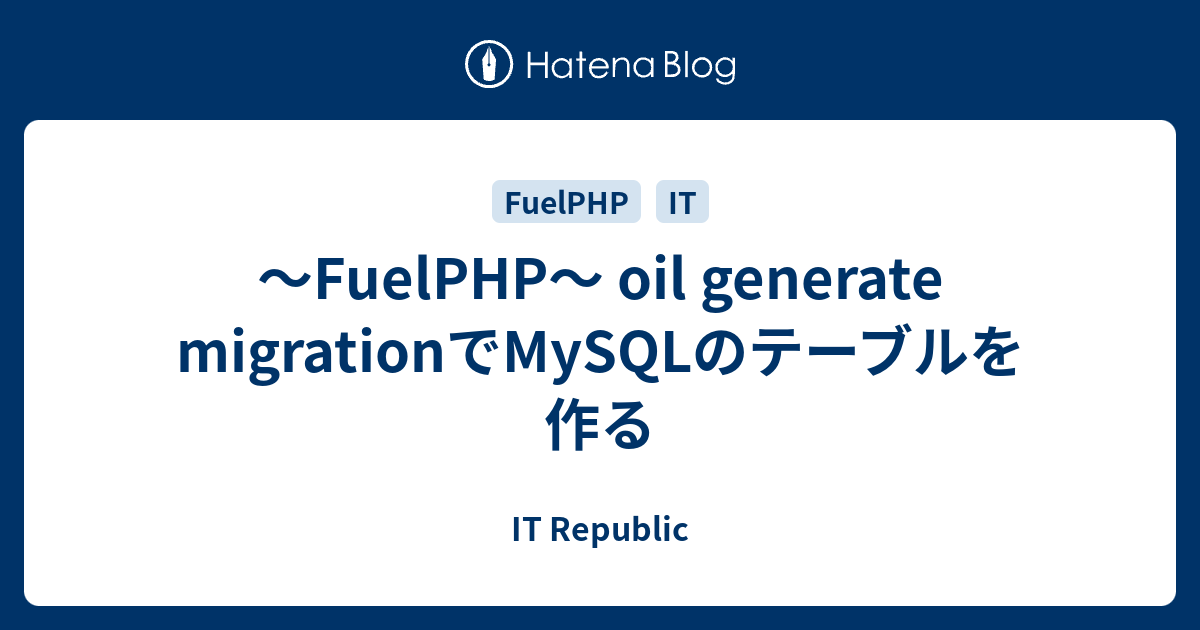 〜FuelPHP〜 oil generate migrationでMySQLのテーブルを作る - IT Republic