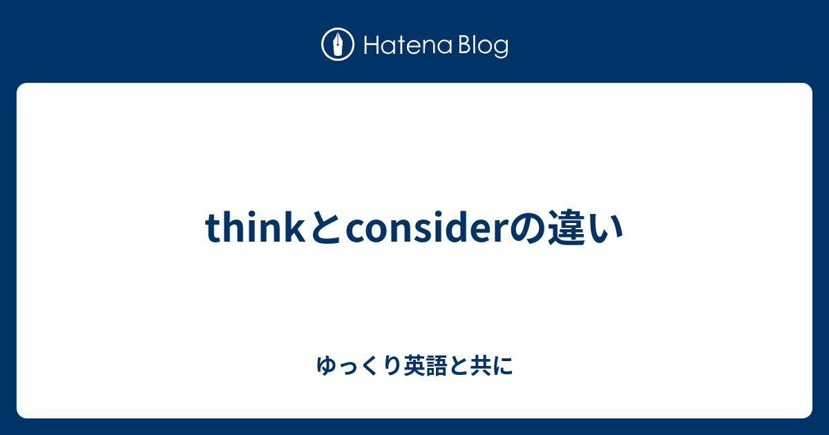 thinkとconsiderの違い - ゆっくり英語と共に