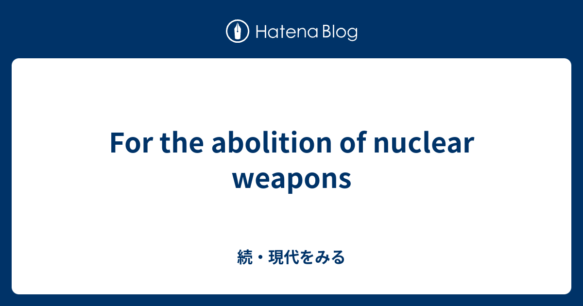For the abolition of nuclear weapons - 続・現代をみる