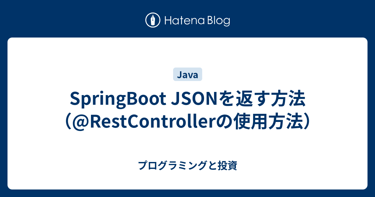 SpringBoot JSONを返す方法（@RestControllerの使用方法） - プログラミングと投資