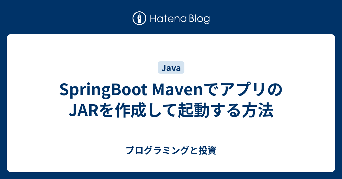 SpringBoot MavenでアプリのJARを作成して起動する方法 - プログラミングと投資