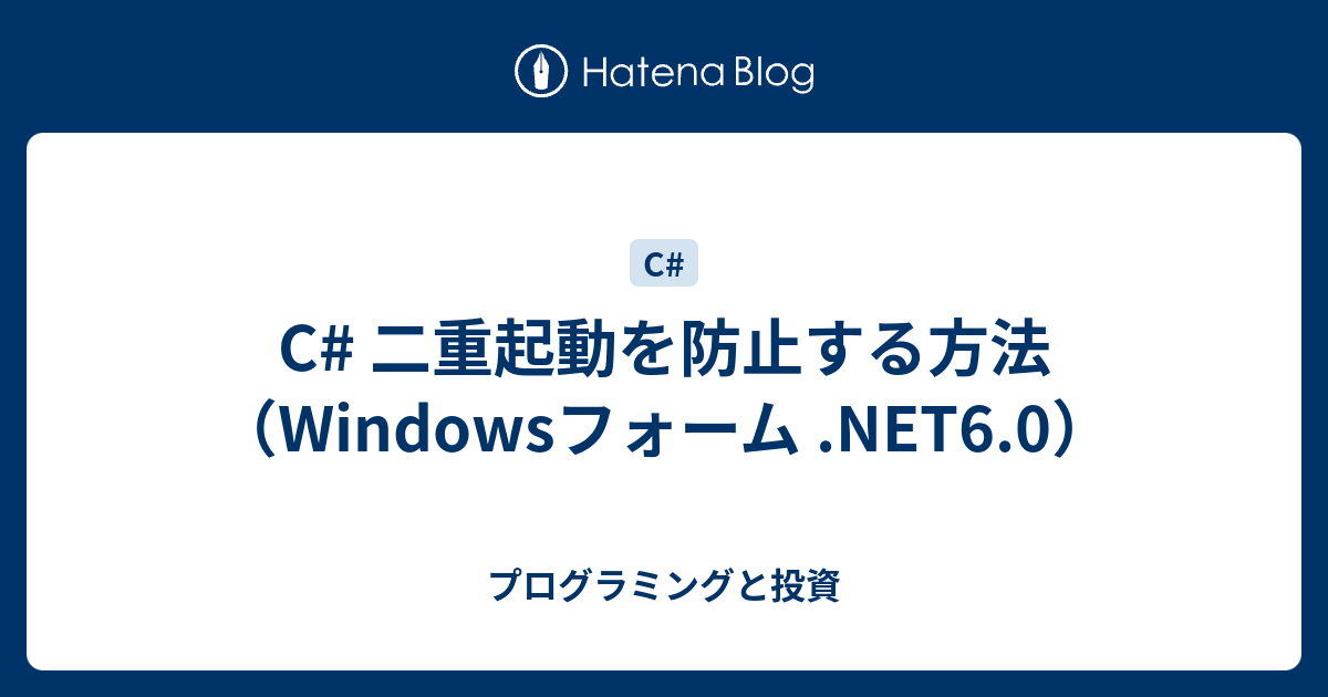 C# 二重起動を防止する方法（Windowsフォーム .NET6.0） - プログラミングと投資