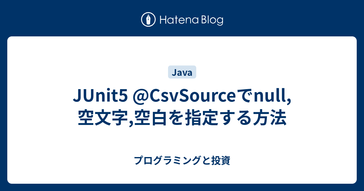 JUnit5 @CsvSourceでnull,空文字,空白を指定する方法 - プログラミングと投資