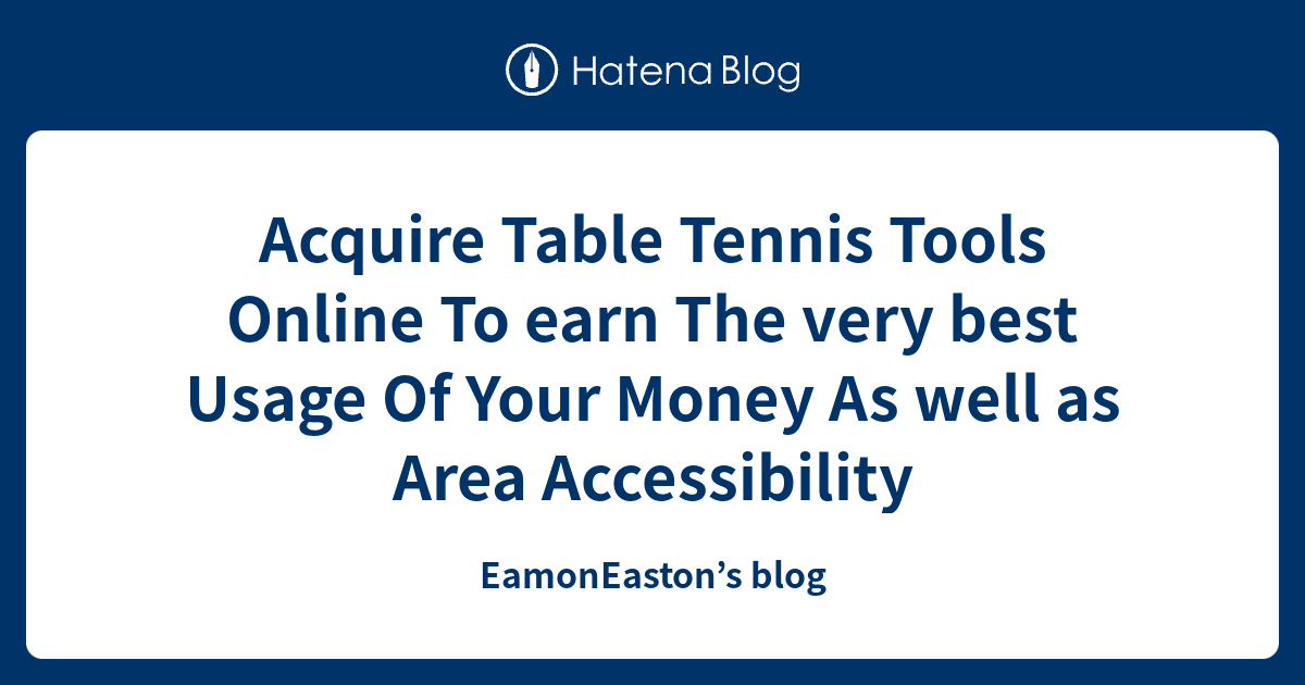 Acquire Table Tennis Tools Online To earn The very best Usage Of Your ...