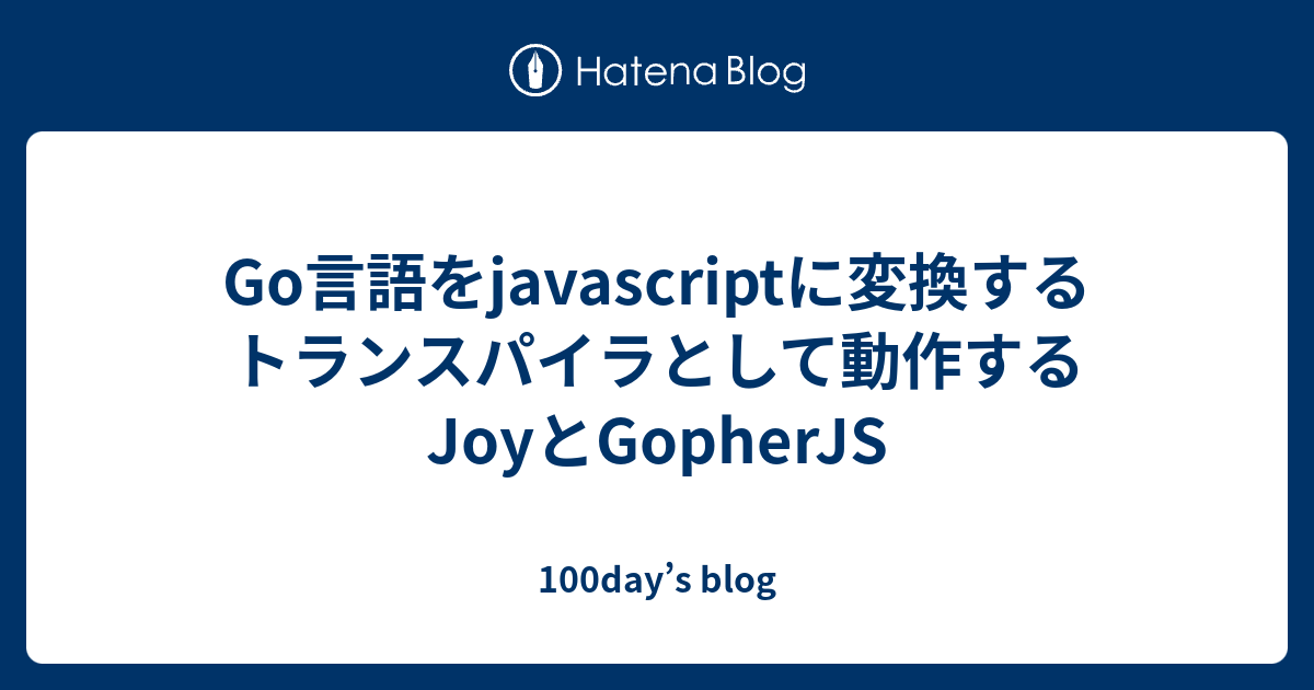 Go言語をjavascriptに変換するトランスパイラとして動作するJoyとGopherJS - 100day’s blog