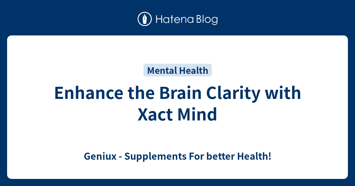 Enhance the Brain Clarity with Xact Mind - Geniux - Supplements For better Health!